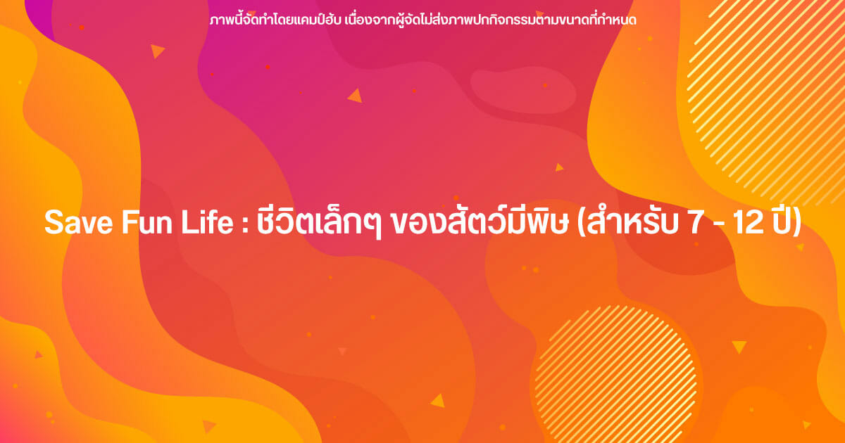 Save Fun Life : ชีวิตเล็กๆ ของสัตว์มีพิษ (สำหรับ 7 - 12 ปี) - CAMPHUB