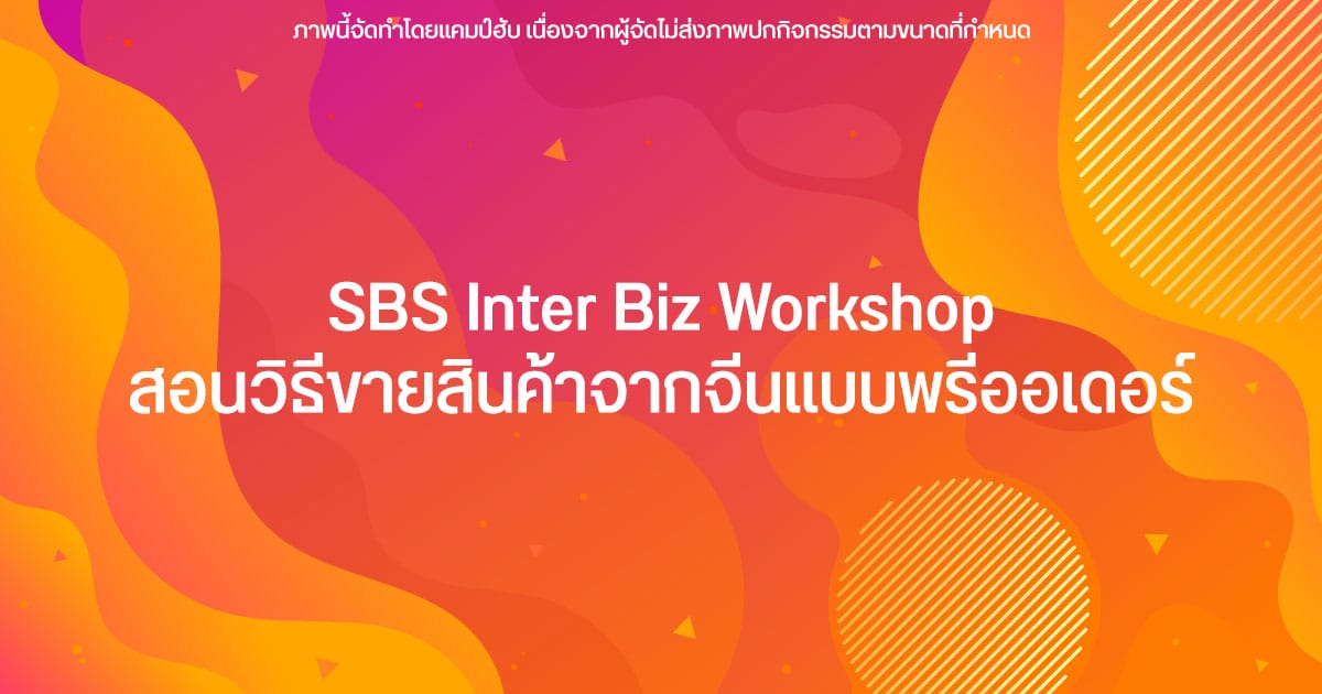 SBS Inter Biz Workshop สอนวิธีขายสินค้าจากจีนแบบพรีออเดอร์ - CAMPHUB